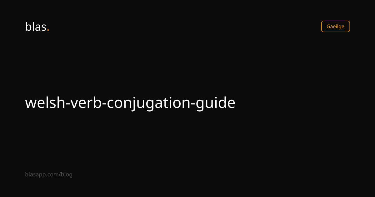 Welsh Verb Conjugation — All Tenses, Full Tables, Clear Patterns — blas.